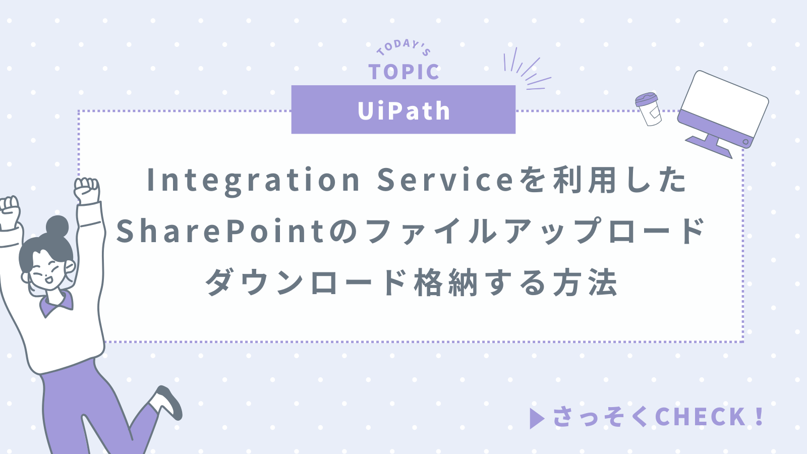 UiPath Integration Serviceを利用したSharePointのファイルアップロード / ダウンロード格納する方法